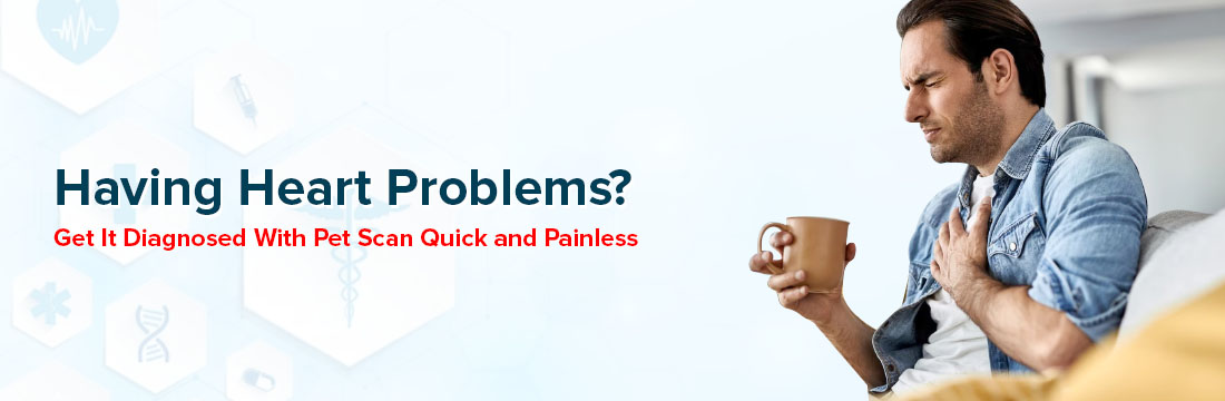 Having Heart Problems? Get It Diagnosed With Pet Scan Quick and Painless