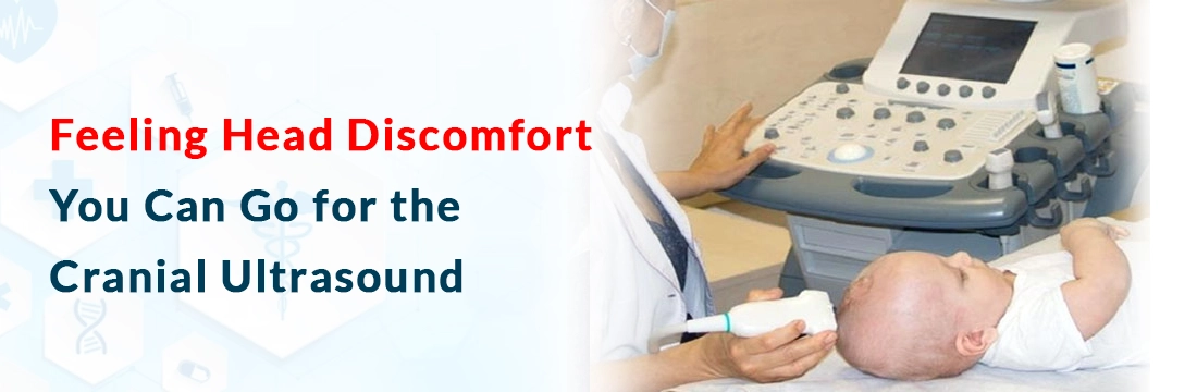 Feeling Head Discomfort, You Can Go for the Cranial Ultrasound