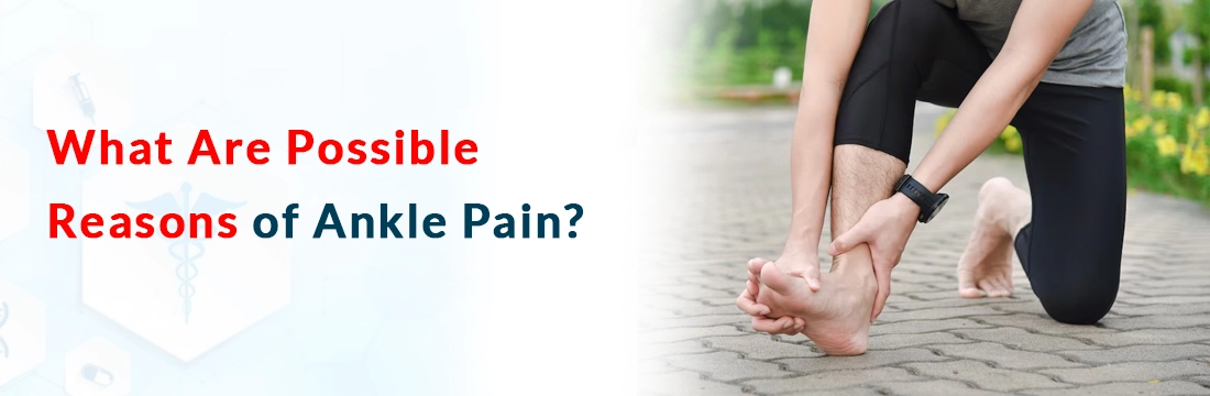 What Are Possible Reasons of Ankle Pain? | Ankle Pain Causes