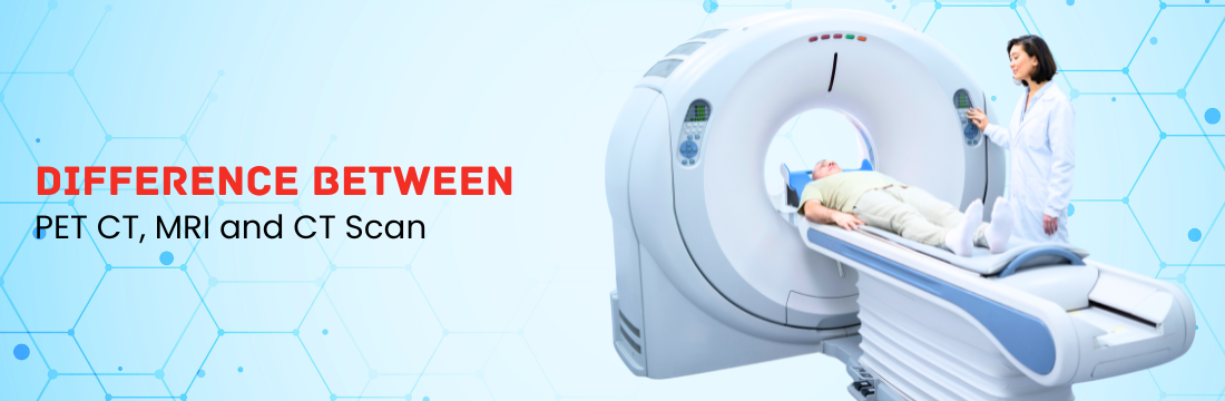 Difference Between PET CT, MRI and CT scan: A Detailed Guide
